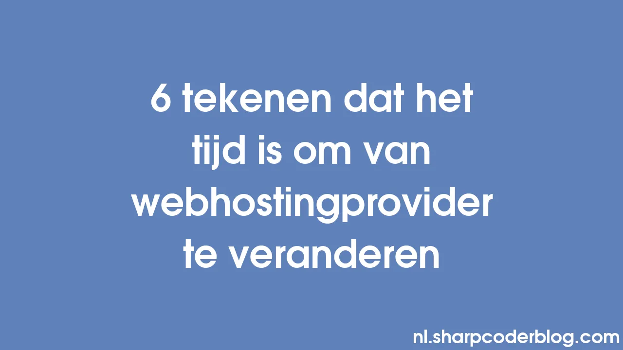 6 tekenen dat het tijd is om van webhostingprovider te veranderen | Sharp Coder Blog