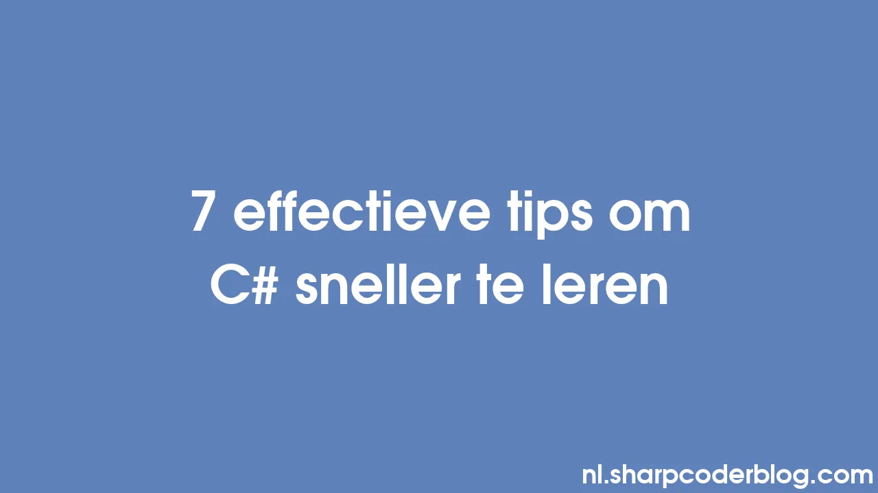 7 effectieve tips om C# sneller te leren | Sharp Coder Blog