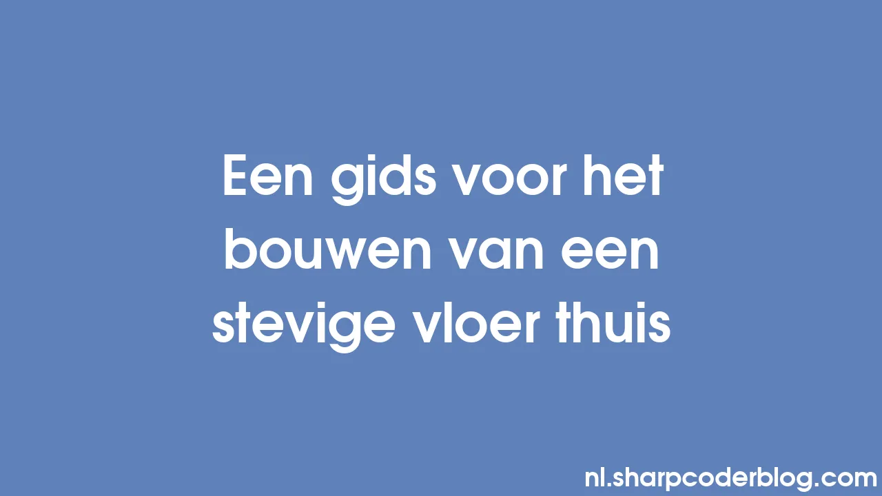 Een gids voor het bouwen van een stevige vloer thuis | Sharp Coder Blog