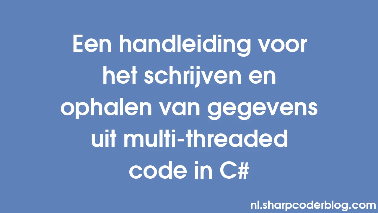 Een Handleiding Voor Het Schrijven En Ophalen Van Gegevens Uit Multi Threaded Code In C Sharp