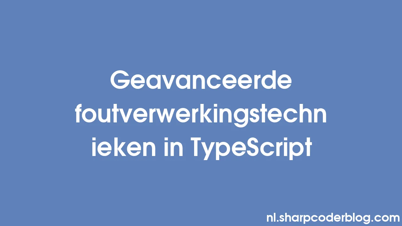 Geavanceerde Foutverwerkingstechnieken In Typescript Sharp Coder Blog