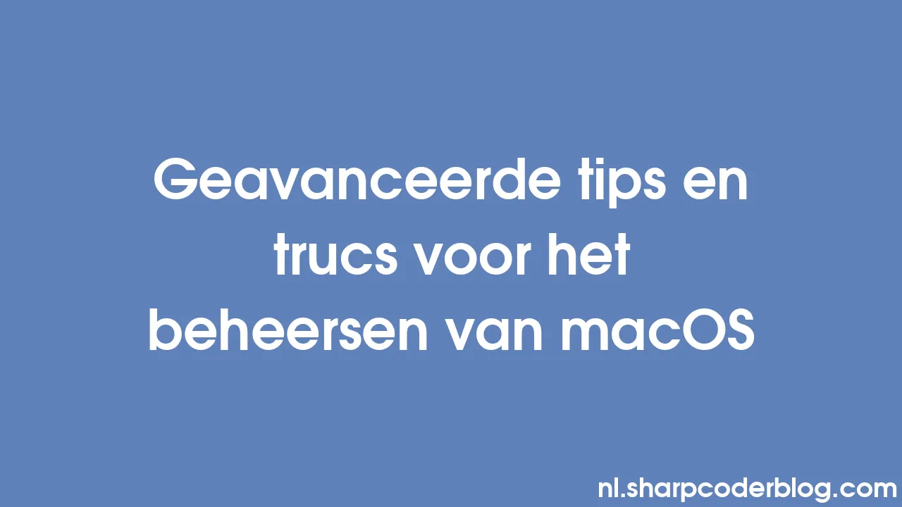 Geavanceerde tips en trucs voor het beheersen van macOS | Sharp Coder Blog