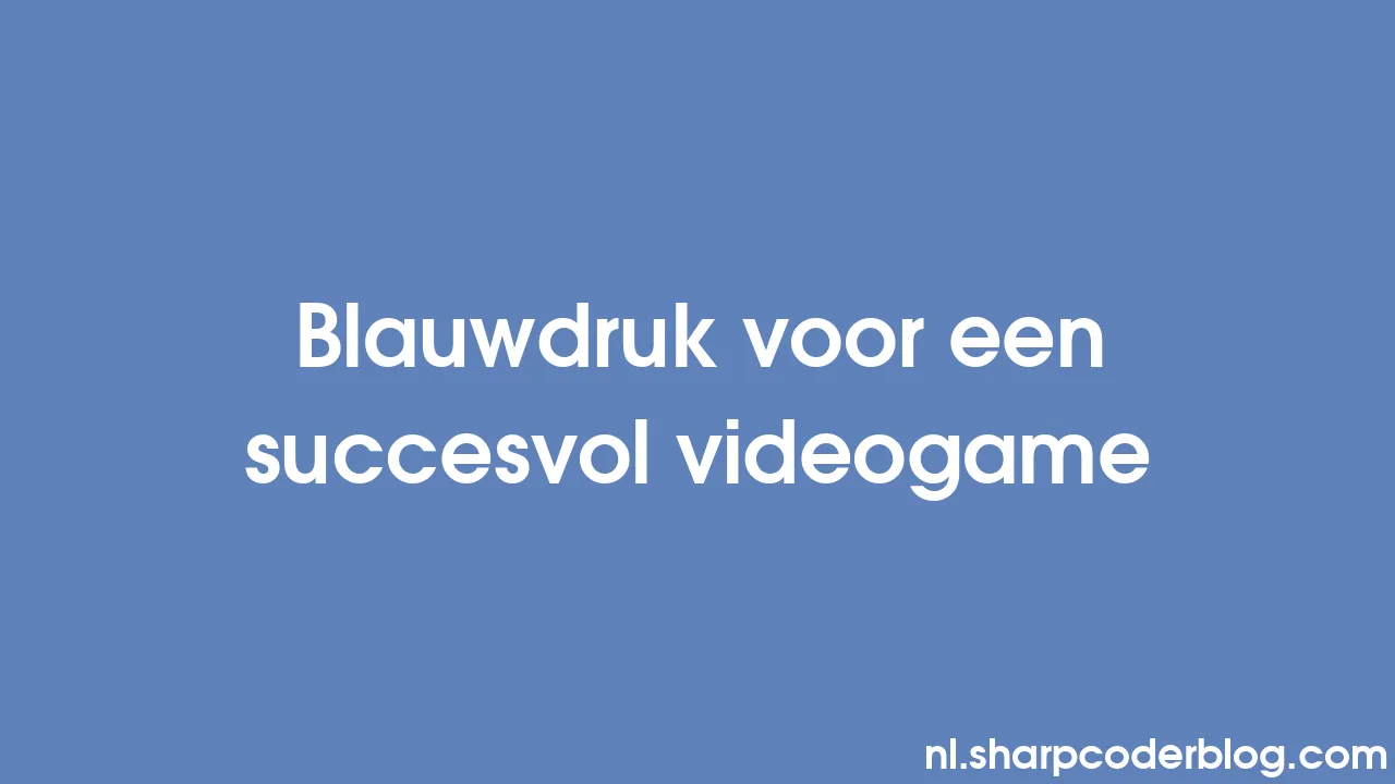 Blauwdruk Voor Een Succesvol Videogame Sharp Coder Blog