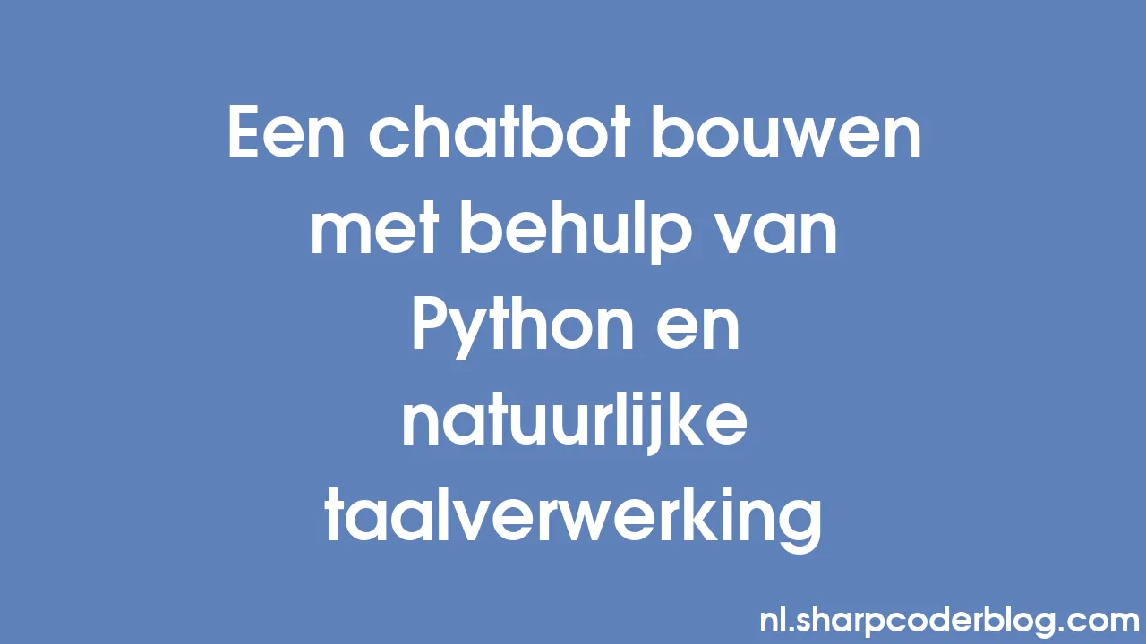 Een chatbot bouwen met behulp van Python en natuurlijke taalverwerking ...