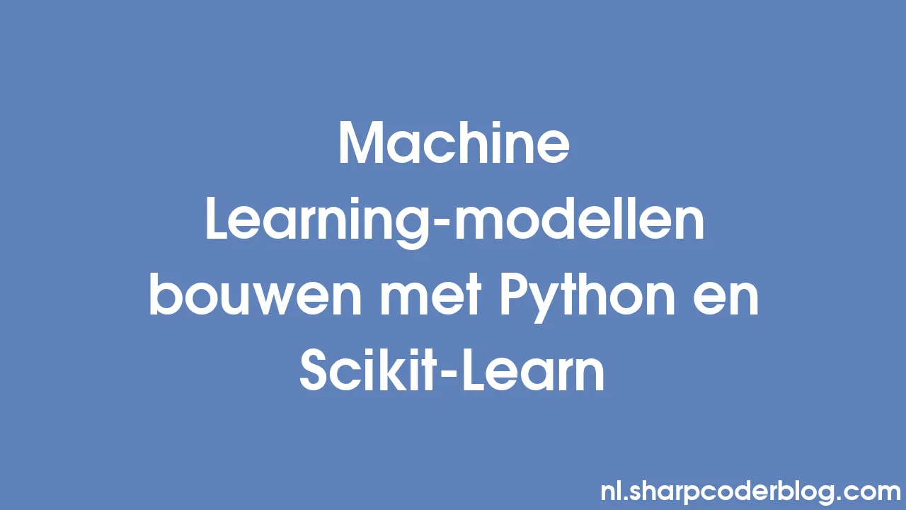 Machine Learning-modellen bouwen met Python en Scikit-Learn | Sharp Coder Blog