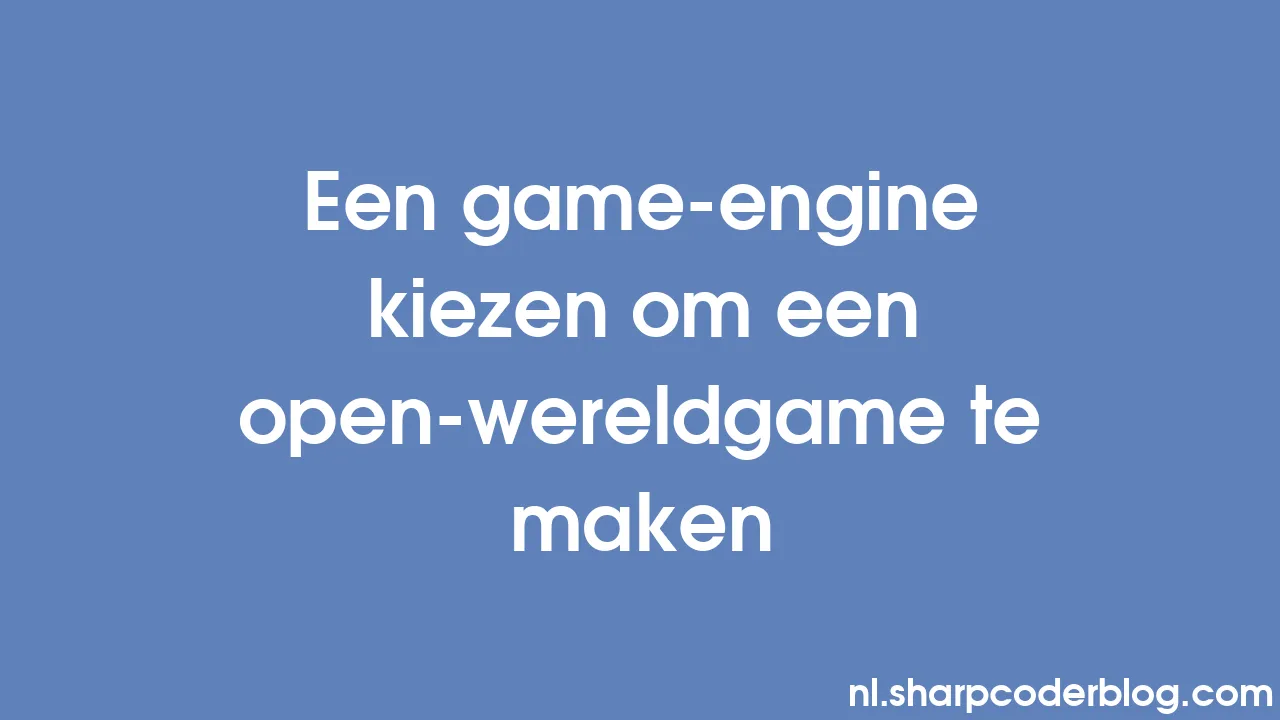 Een game-engine kiezen om een open-wereldgame te maken | Sharp Coder Blog