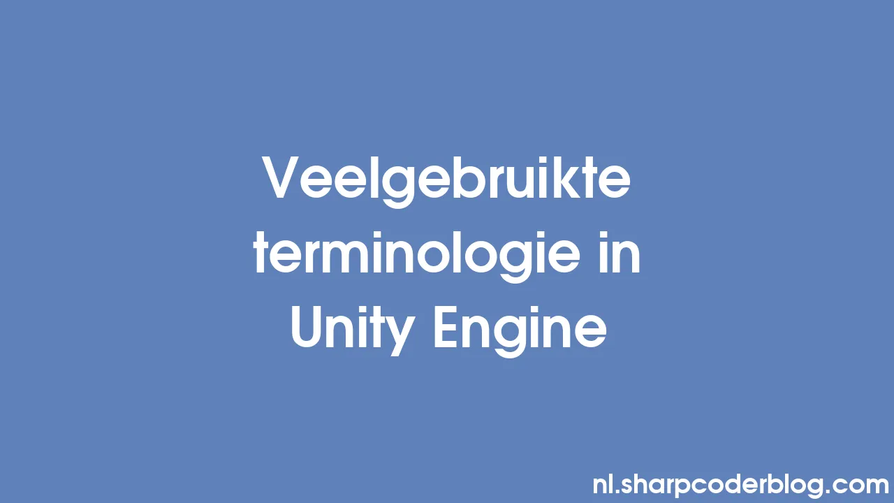 Veelgebruikte terminologie in Unity Engine | Sharp Coder Blog