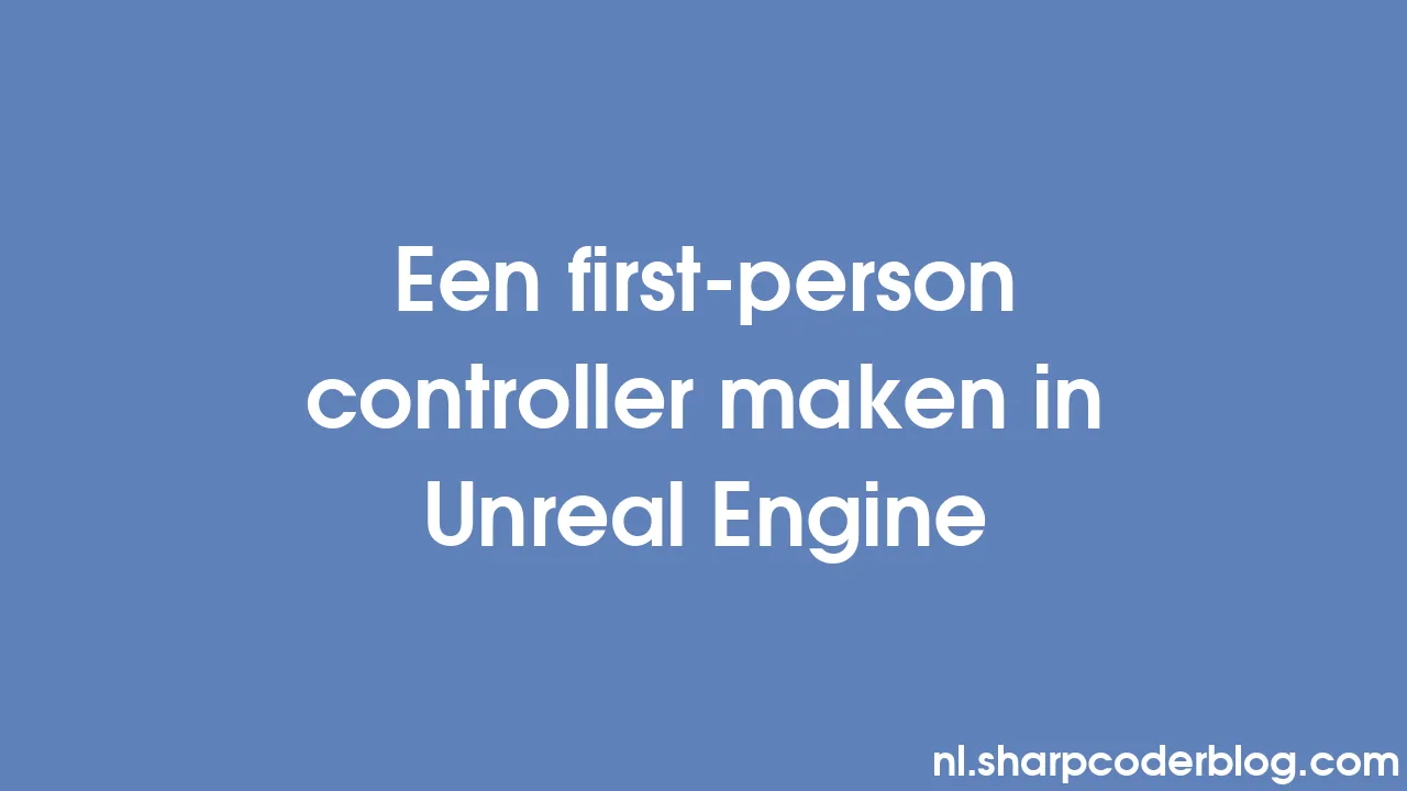 Een First Person Controller Maken In Unreal Engine Sharp Coder Blog