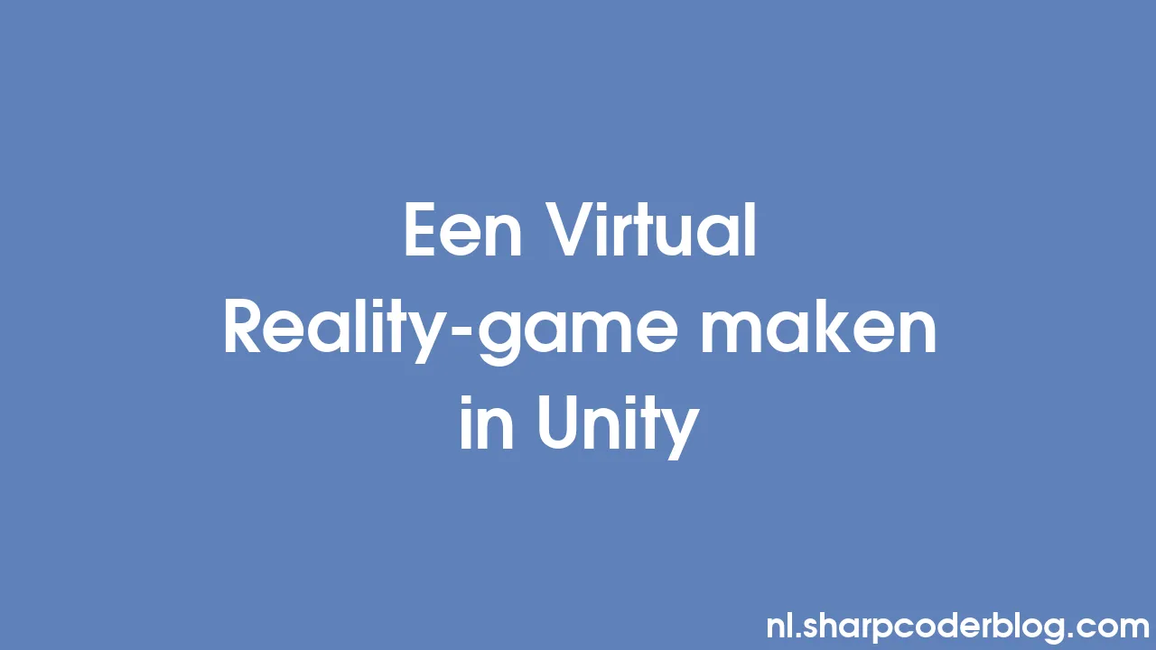 Een Virtual Reality Game Maken In Unity Sharp Coder Blog
