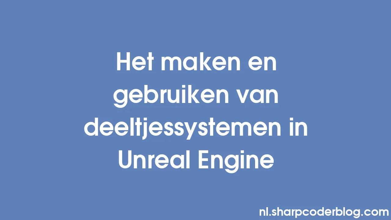 Het Maken En Gebruiken Van Deeltjessystemen In Unreal Engine Sharp Coder Blog