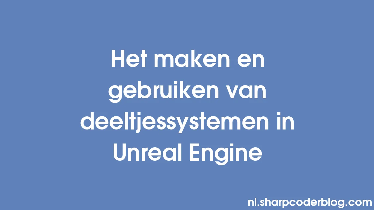 Het Maken En Gebruiken Van Deeltjessystemen In Unreal Engine Sharp Coder Blog