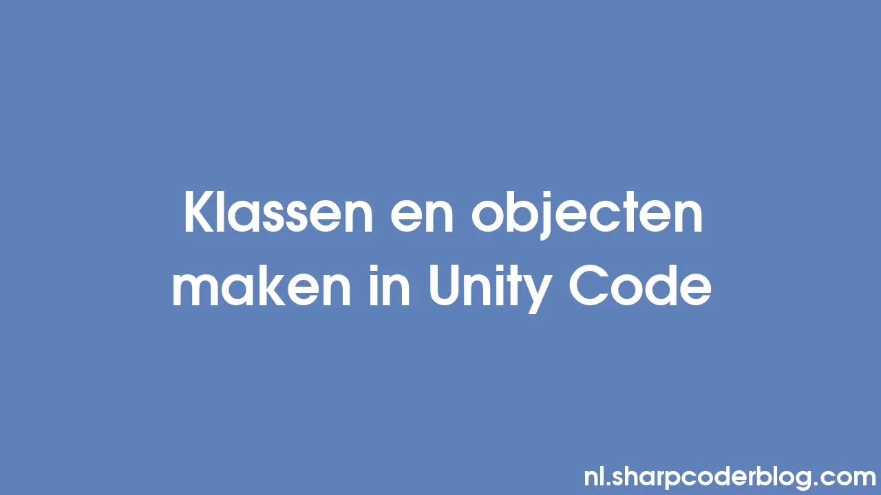 Klassen En Objecten Maken In Unity Code Sharp Coder Blog