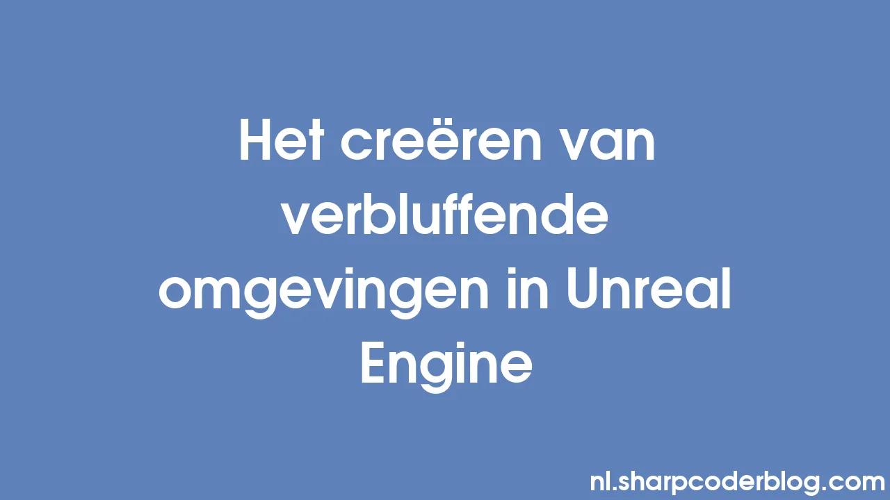 Het creëren van verbluffende omgevingen in Unreal Engine | Sharp Coder Blog