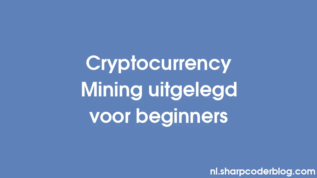 Cryptocurrency Mining uitgelegd voor beginners | Sharp Coder Blog