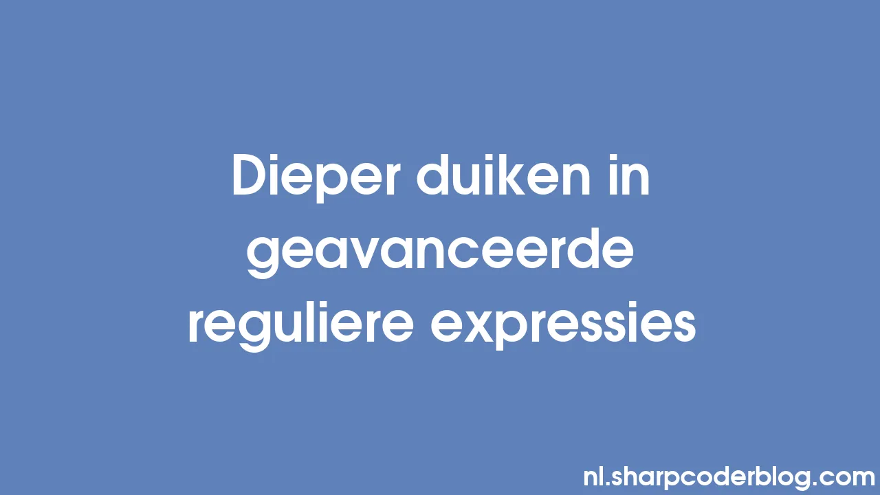 Dieper duiken in geavanceerde reguliere expressies | Sharp Coder Blog Dieper duiken in geavanceerde reguliere expressies | Sharp Coder Blog