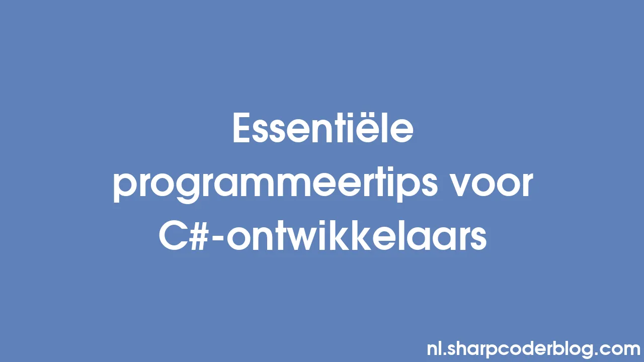 Essentiële programmeertips voor C#-ontwikkelaars | Sharp Coder Blog