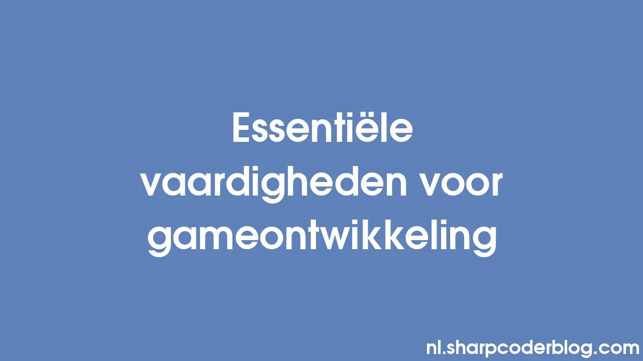 Essentiële vaardigheden voor gameontwikkeling | Sharp Coder Blog