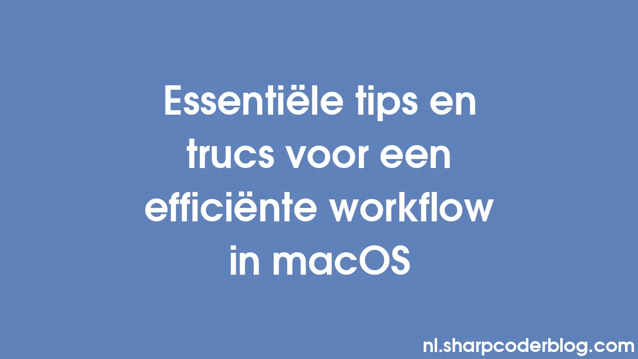 Essentiële tips en trucs voor een efficiënte workflow in macOS | Sharp Coder Blog