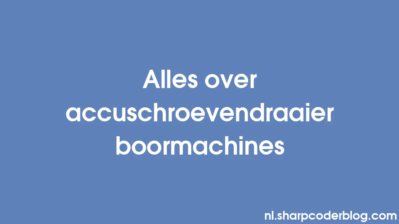 Alles Over Accuschroevendraaierboormachines Sharp Coder Blog 