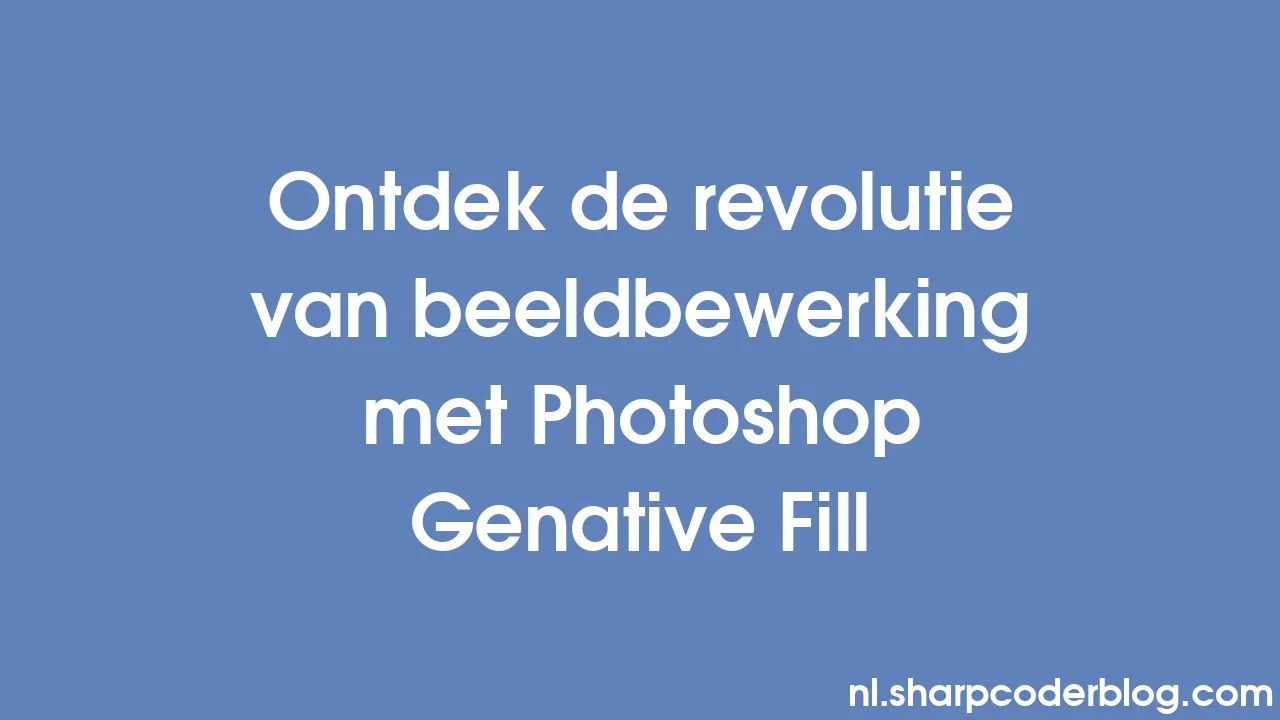 Ontdek De Revolutie Van Beeldbewerking Met Photoshop Genative Fill Sharp Coder Blog