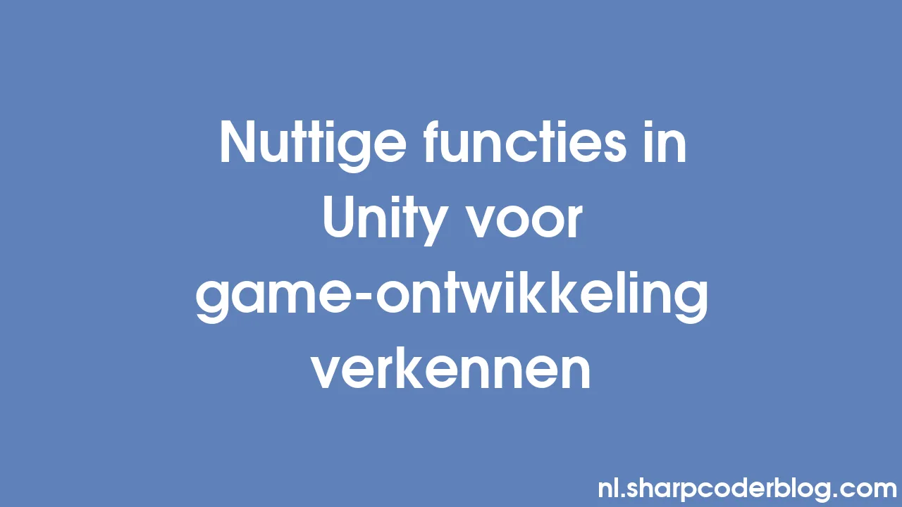 Nuttige functies in Unity voor game-ontwikkeling verkennen | Sharp Coder Blog