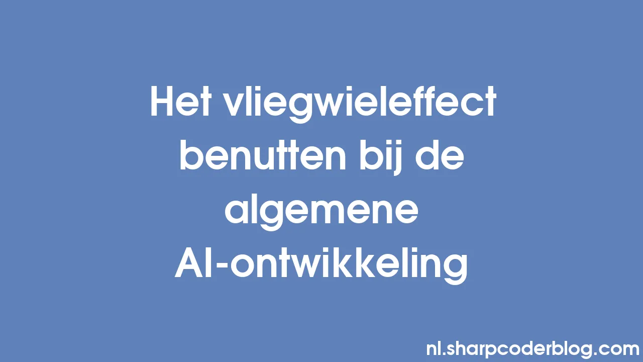 Het vliegwieleffect benutten bij de algemene AI-ontwikkeling | Sharp Coder Blog