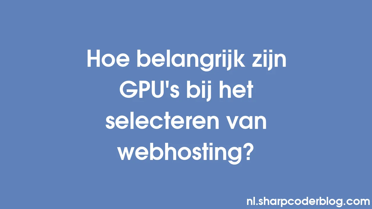 Hoe belangrijk zijn GPU's bij het selecteren van webhosting? | Sharp Coder Blog
