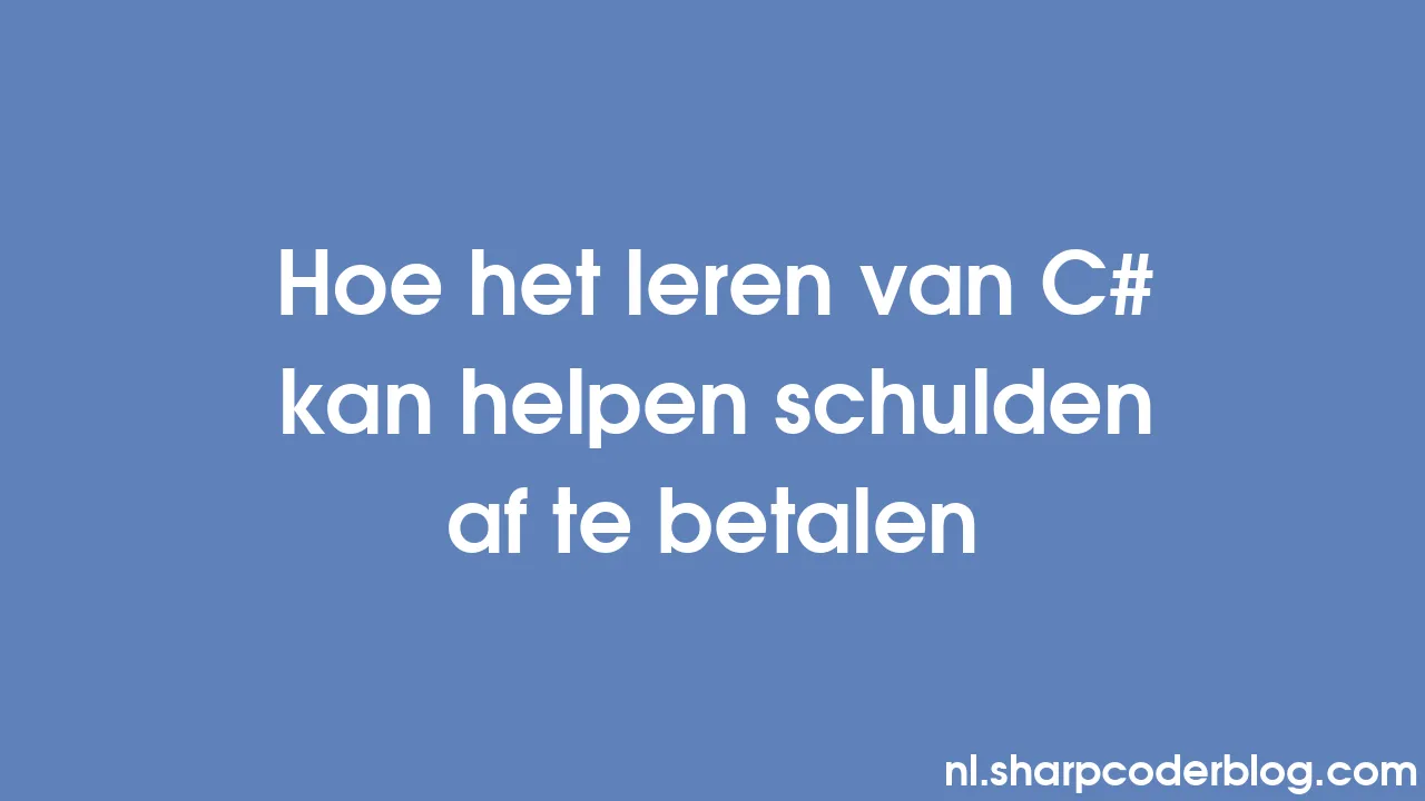 Hoe het leren van C# kan helpen schulden af te betalen | Sharp Coder Blog