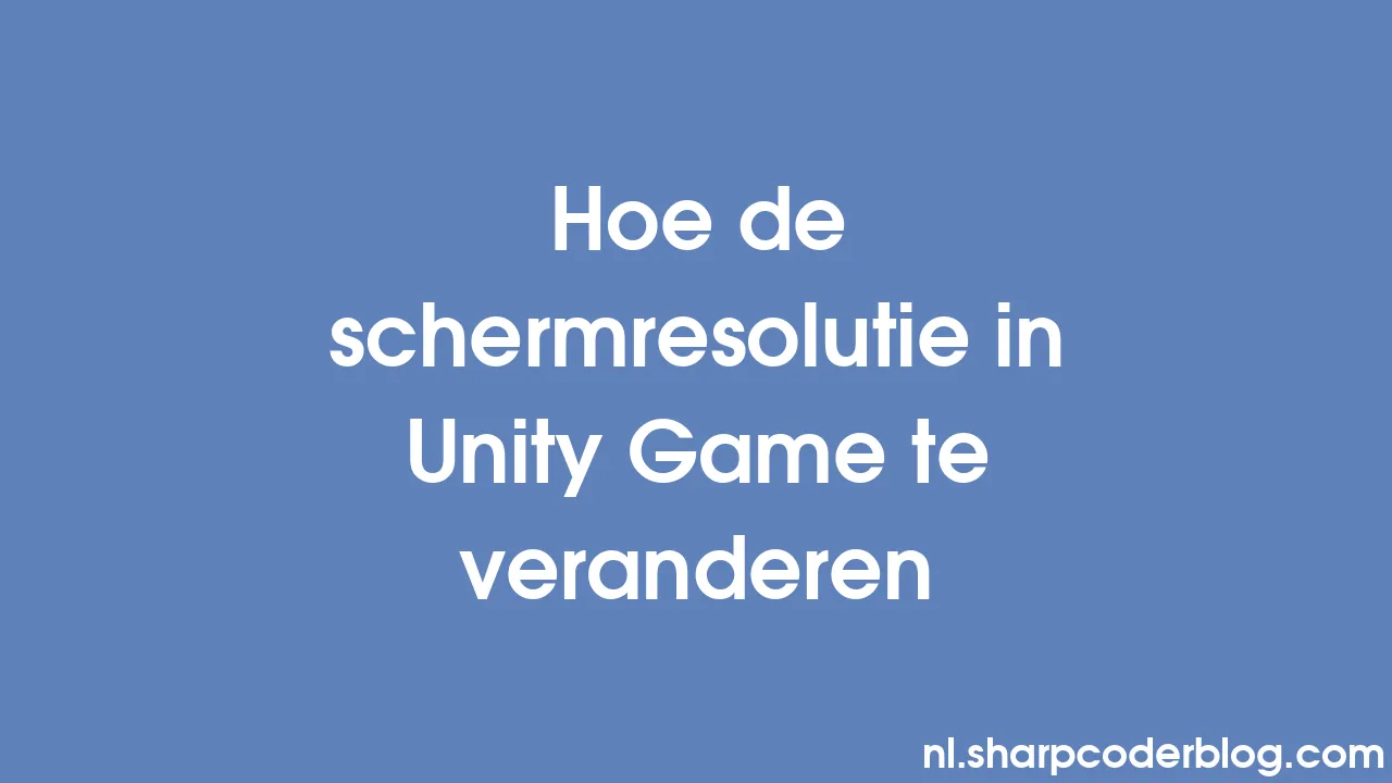 Hoe de schermresolutie in Unity Game te veranderen | Sharp Coder Blog