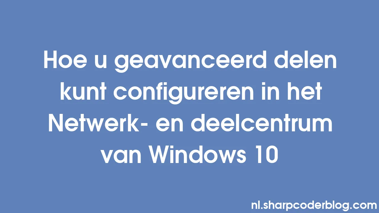 Hoe u geavanceerd delen kunt configureren in het Netwerk- en ...
