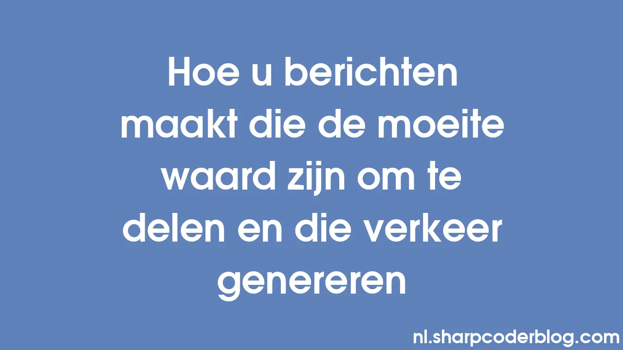 Hoe u berichten maakt die de moeite waard zijn om te delen en die verkeer genereren | Sharp ...