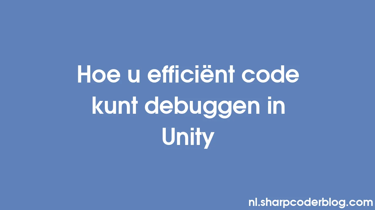 Hoe U Efficiënt Code Kunt Debuggen In Unity Sharp Coder Blog 3793