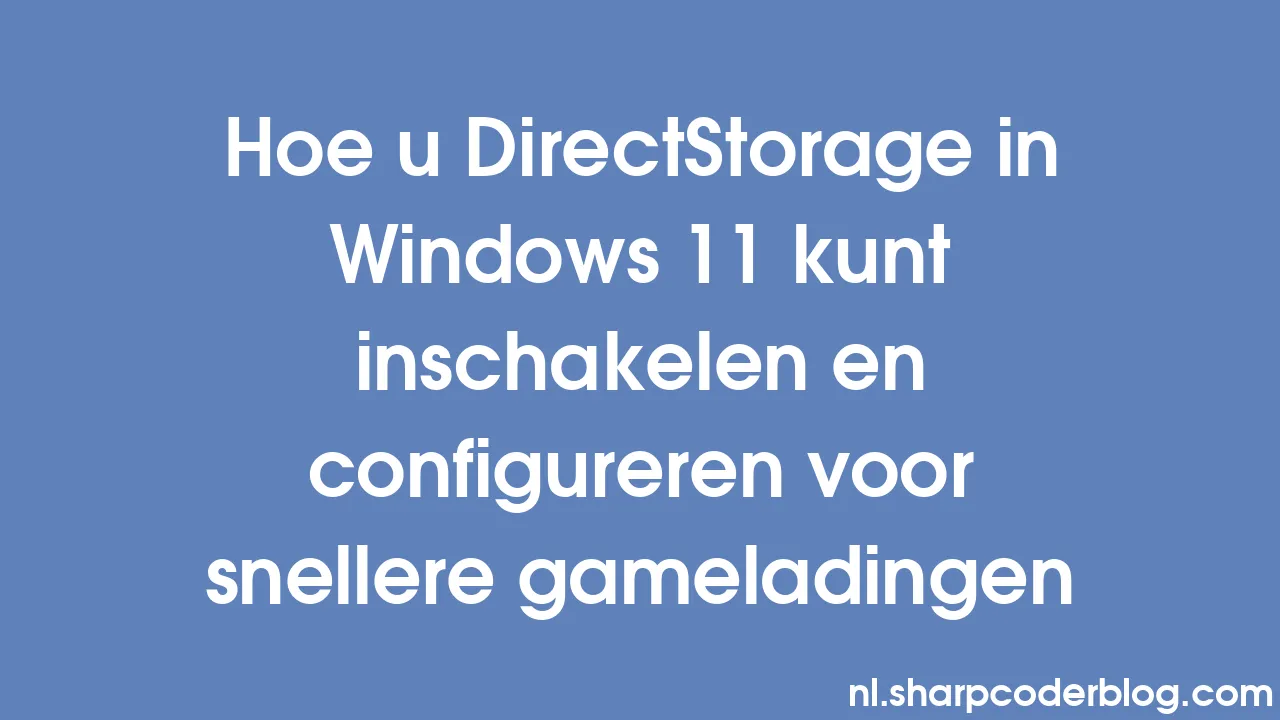 Hoe u DirectStorage in Windows 11 kunt inschakelen en configureren voor snellere gameladingen ...