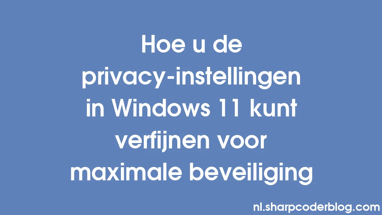 Hoe u de privacy-instellingen in Windows 11 kunt verfijnen voor maximale beveiliging | Sharp ...