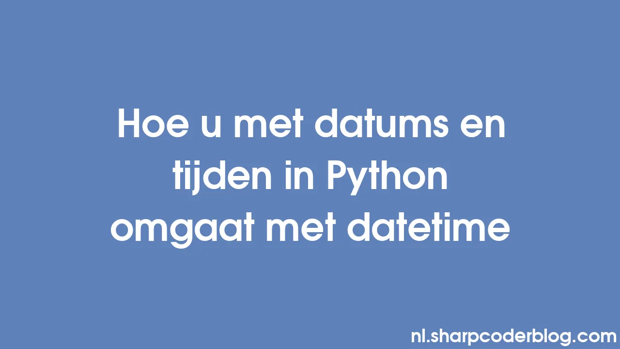Hoe u met datums en tijden in Python omgaat met datetime | Sharp Coder Blog