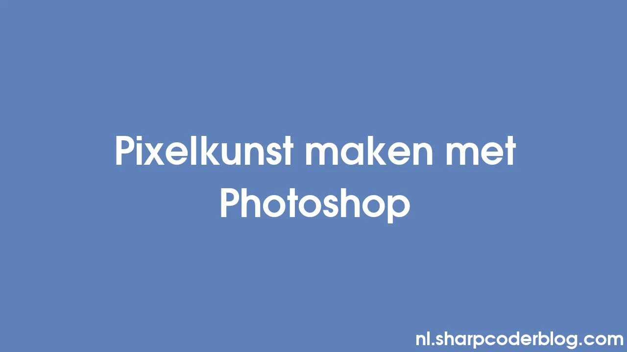Pixelkunst maken met Photoshop | Sharp Coder Blog
