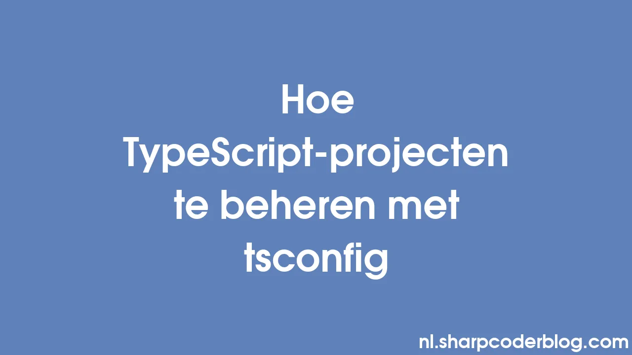 Hoe Typescript Projecten Te Beheren Met Tsconfig Sharp Coder Blog 6819