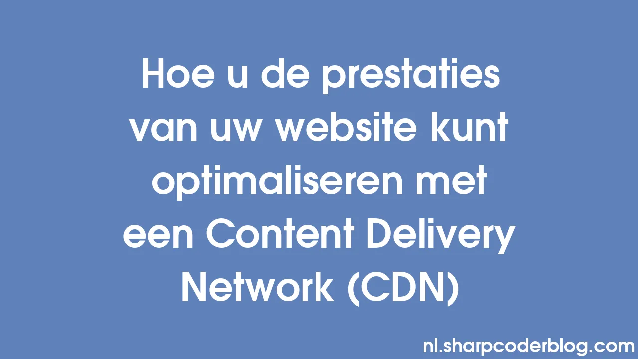Hoe u de prestaties van uw website kunt optimaliseren met een Content Delivery Network (CDN ...