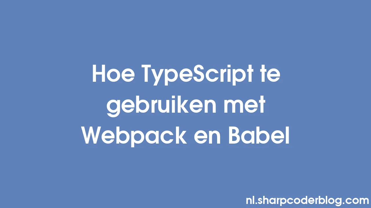 Hoe TypeScript te gebruiken met Webpack en Babel | Sharp Coder Blog