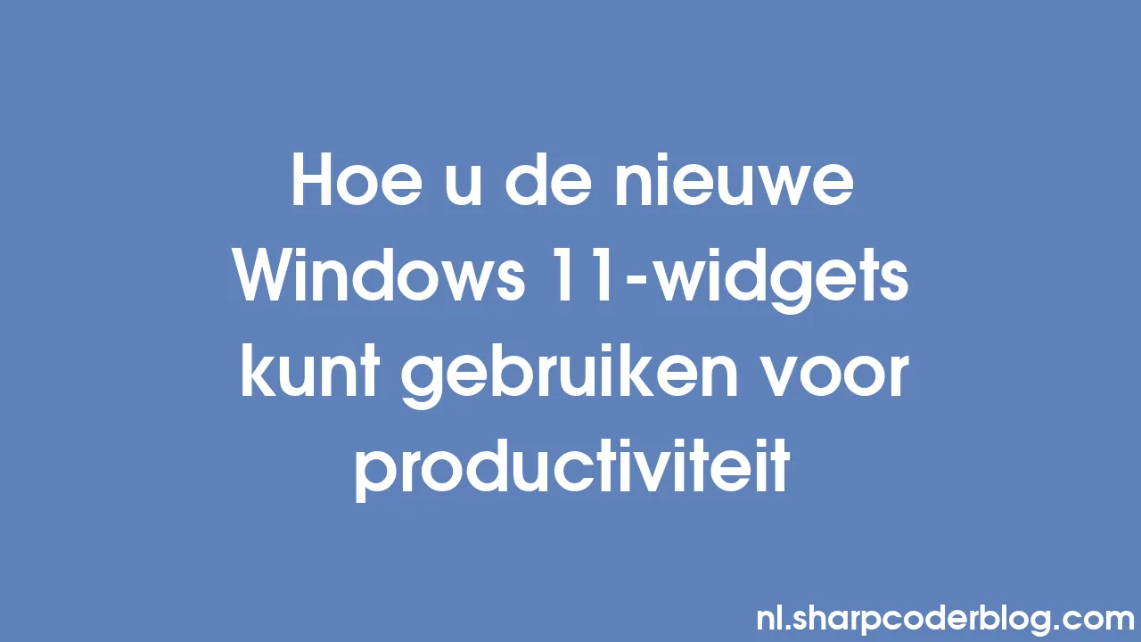 Hoe u de nieuwe Windows 11-widgets kunt gebruiken voor productiviteit | Sharp Coder Blog
