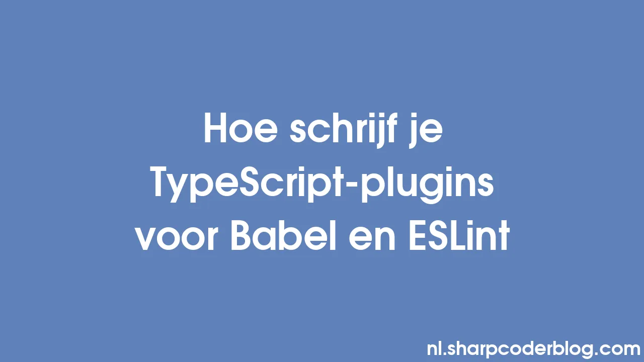 Hoe schrijf je TypeScript-plugins voor Babel en ESLint | Sharp Coder Blog