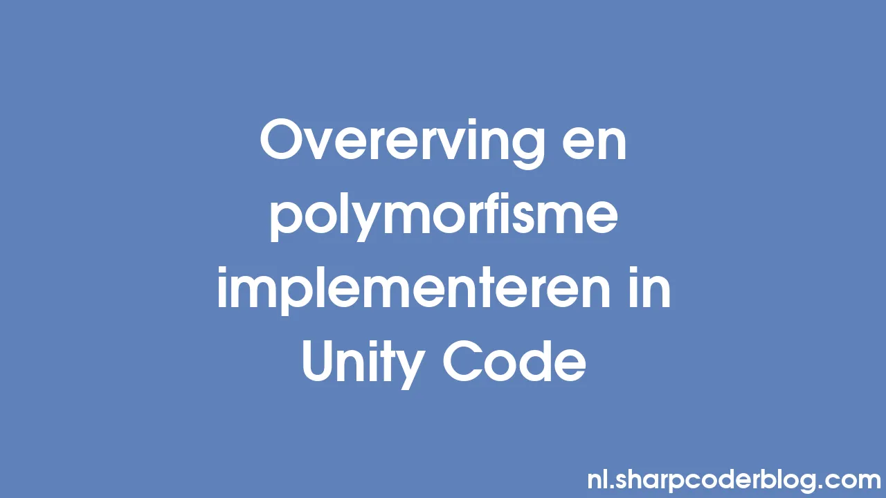 Overerving En Polymorfisme Implementeren In Unity Code Sharp Coder Blog
