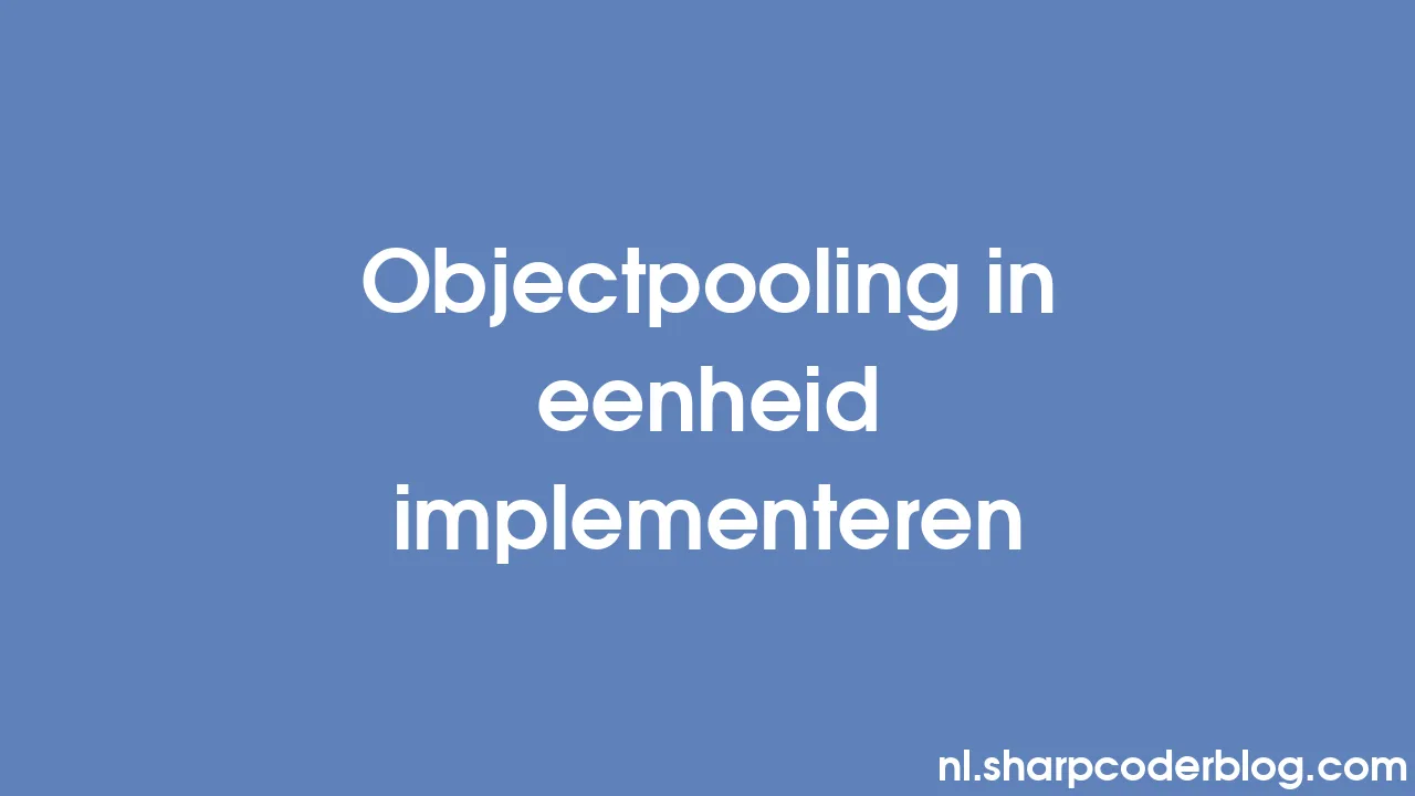 Objectpooling In Eenheid Implementeren Sharp Coder Blog
