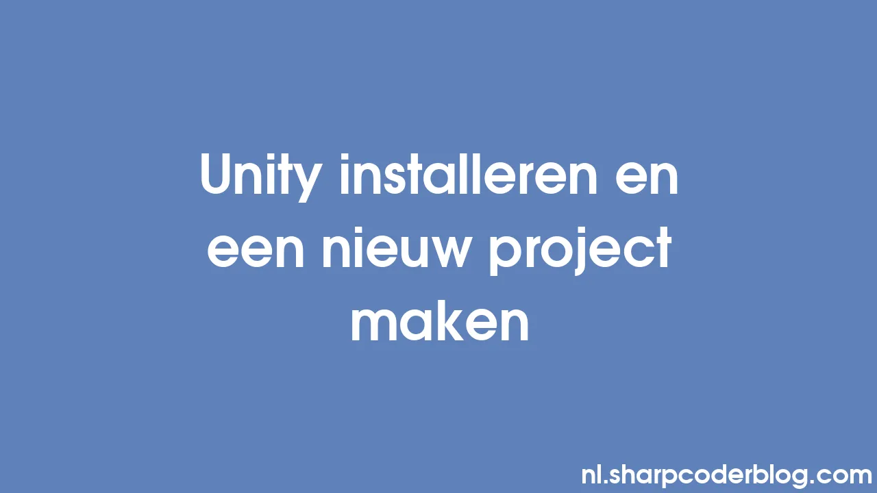 Unity Installeren En Een Nieuw Project Maken Sharp Coder Blog 3458