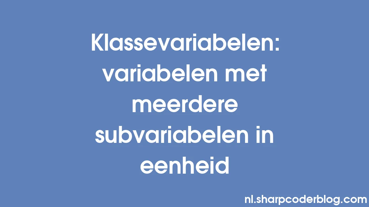 Klassevariabelen: variabelen met meerdere subvariabelen in eenheid | Sharp Coder Blog