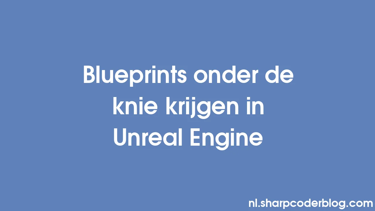 Blueprints Onder De Knie Krijgen In Unreal Engine Sharp Coder Blog