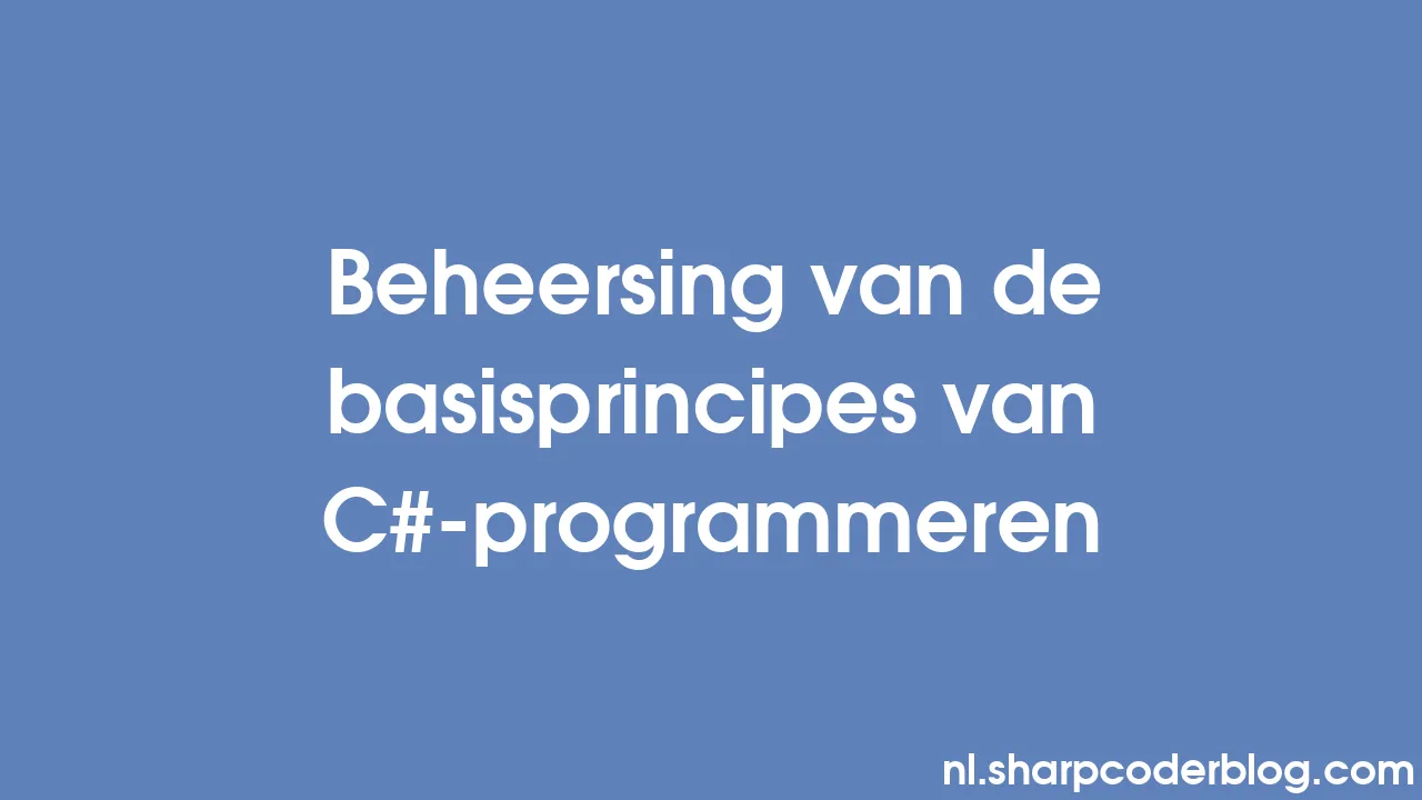 Beheersing van de basisprincipes van C#-programmeren | Sharp Coder Blog