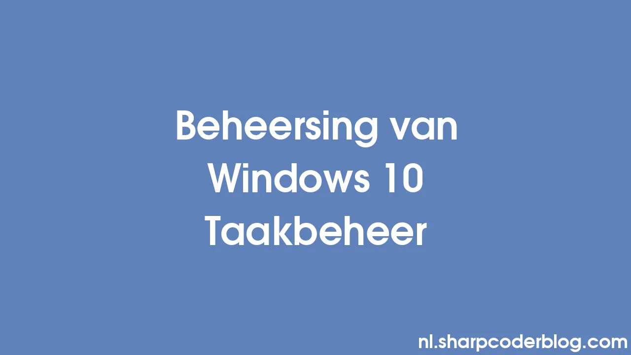 Beheersing van Windows 10 Taakbeheer | Sharp Coder Blog