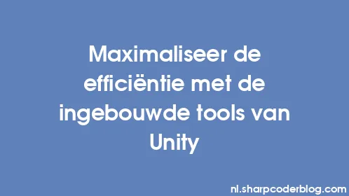 Maximaliseer de efficiëntie met de ingebouwde tools van Unity - Thumbnail