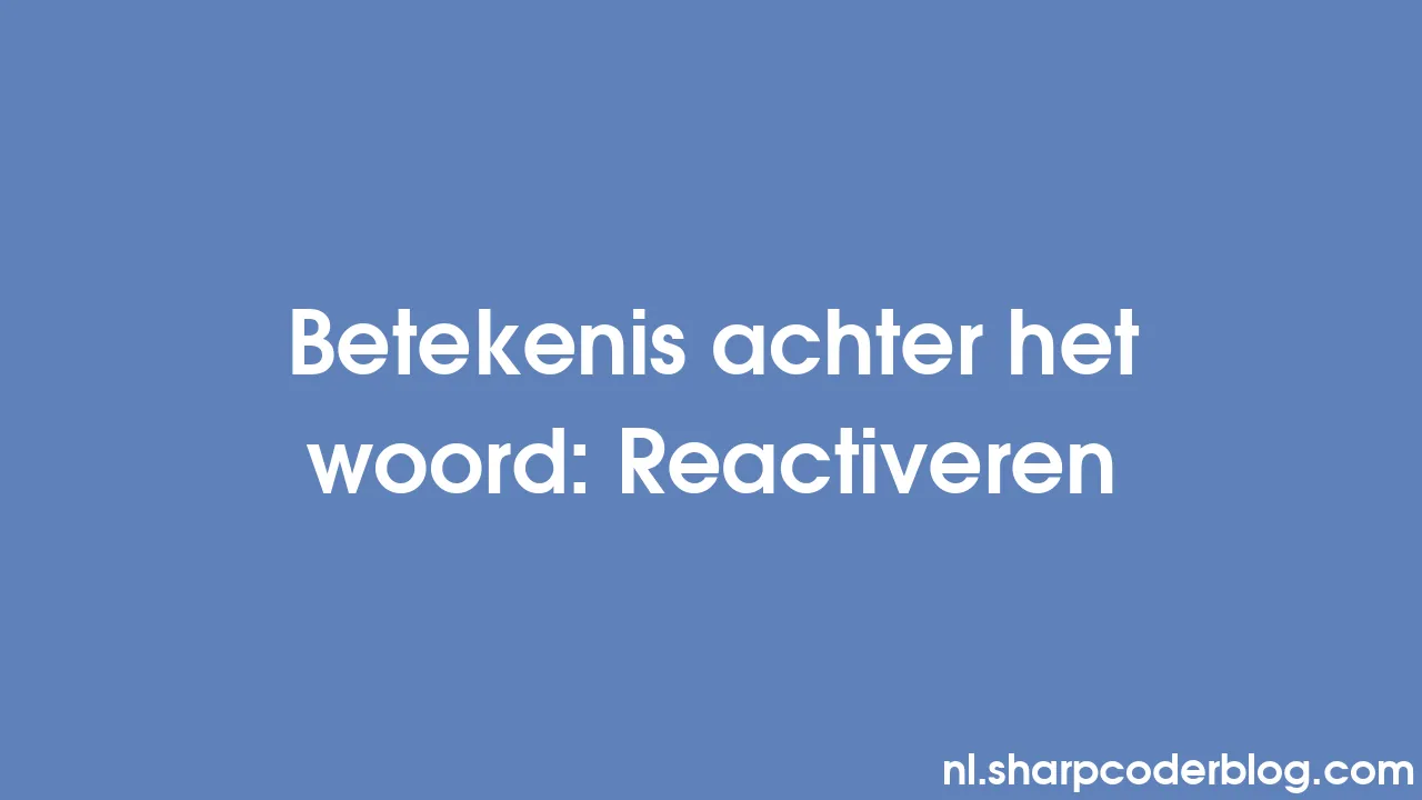 Betekenis achter het woord: Reactiveren | Sharp Coder Blog